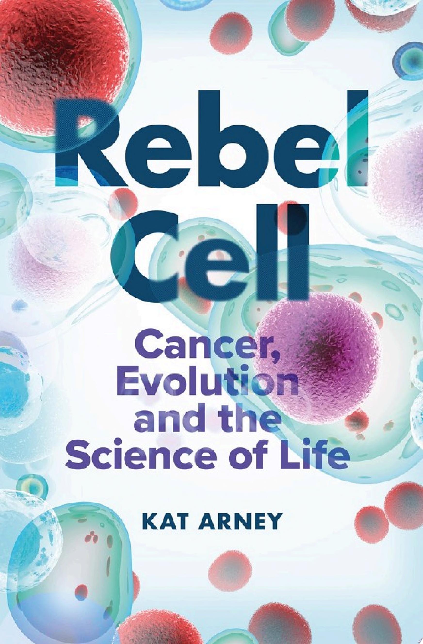 Rebel Cell: Cancer, Evolution, and the New Science of Life's Oldest Be ...
